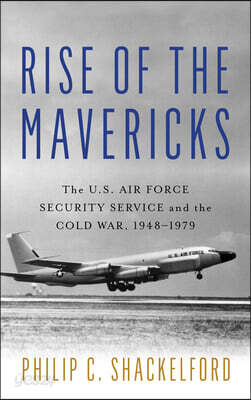 Rise of the Mavericks: The U.S. Air Force Security Service and the Cold ...