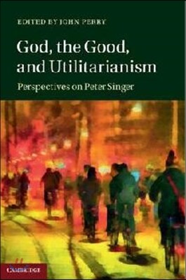 God, the Good, and Utilitarianism: Perspectives on Peter Singer - 예스24