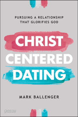 Christ-Centered Dating: Pursuing a Relationship That Glorifies God - 예스24