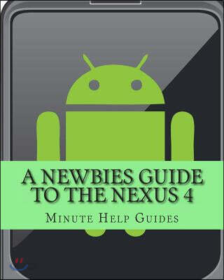 A Newbies Guide to the Nexus 4: Everything You Need to Know about the ...