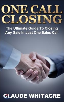 One Call Closing: The Ultimate Guide To Closing Any Sale In Just One ...
