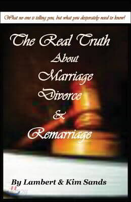 The Real Truth about Marriage, Divorce & Remarriage: The Truth No One Wants to Tell You But the ...