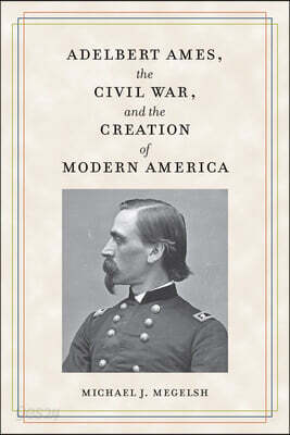 Adelbert Ames, the Civil War, and the Creation of Modern America - 예스24