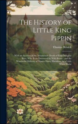 The History of Little King Pippin: With an Account of the Melancholy ...