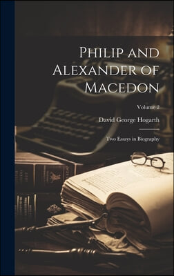 Philip and Alexander of Macedon: Two Essays in Biography; Volume 2 - 예스24