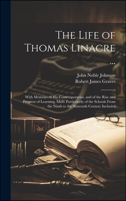 The Life of Thomas Linacre ...: With Memoirs of His Contemporaries, and ...