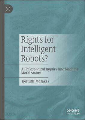 Rights for Intelligent Robots?: A Philosophical Inquiry Into Machine ...