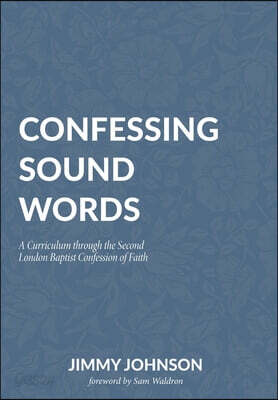 Confessing Sound Words: A Curriculum through the Second London Baptist ...