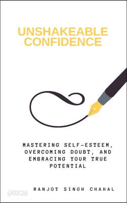 Unshakeable Confidence: Mastering Self-Esteem, Overcoming Doubt, and Embracing Your True ...