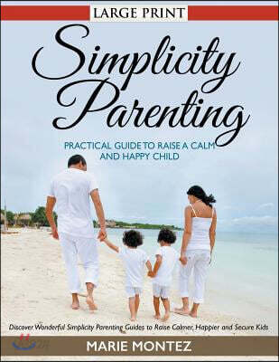 Simplicity Parenting: Practical Guide to Raise a Calm and Happy Child (LARGE PRINT): Discover ...