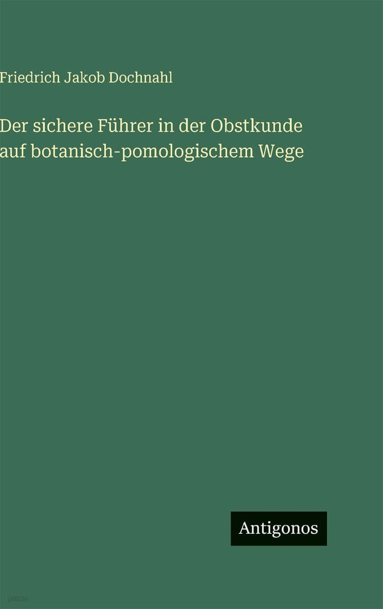 Der sichere Fuhrer in der Obstkunde auf botanisch-pomologischem Wege ...