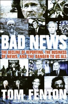 Bad News: The Decline of Reporting, the Business of News, and the ...