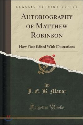 Autobiography of Matthew Robinson: How First Edited with Illustrations ...