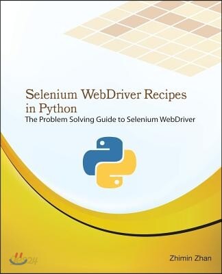 Selenium Webdriver Recipes in Python: The Problem Solving Guide to Selenium Webdriver in Python ...