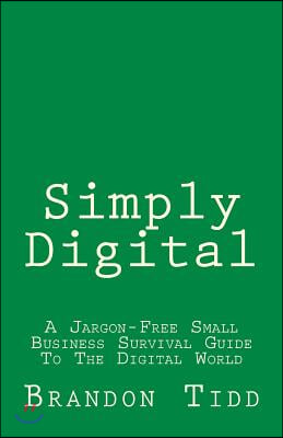 Simply Digital: A Jargon-Free Small Business Survival Guide to the ...