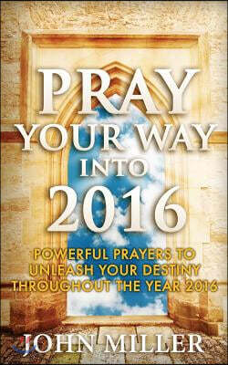 Pray Your Way Into 2016: Powerful Prayers To Unleash Your Destiny ...