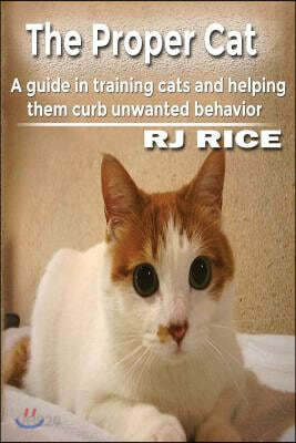 The Proper Cat: A guide in training cats and helping them curb unwanted ...