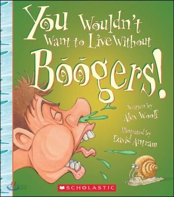 You Wouldn't Want to Live Without Boogers! (You Wouldn't Want to Live ...