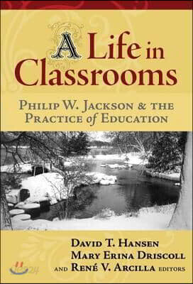 A Life in Classrooms: Philip W. Jackson and the Practice of Education ...