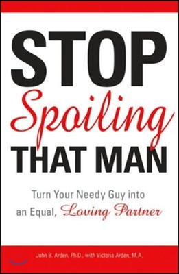 Stop Spoiling That Man: Turn Your Needy Guy Into an Equal, Loving ...