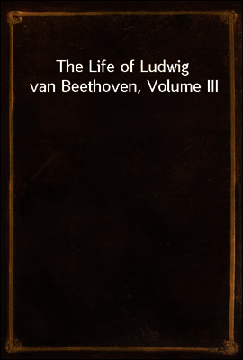[전자책] The Life of Ludwig van Beethoven, Volume III - 예스24