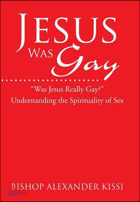 Jesus Was Gay: Understanding the Spirituality of Sex - 예스24