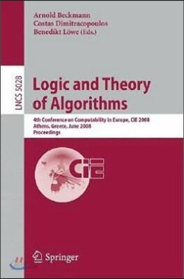 Logic and Theory of Algorithms: 4th Conference on Computability in Europe, Cie 2008 Athens ...