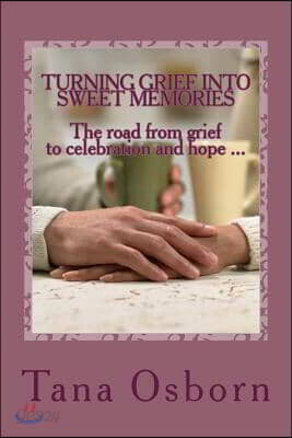 Turning Grief Into Sweet Memories: The road from grief to celebration ...
