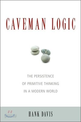 Caveman Logic: The Persistence of Primitive Thinking in a Modern World ...