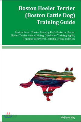 Boston Heeler Terrier (Boston Cattle Dog) Training Guide Boston Heeler ...