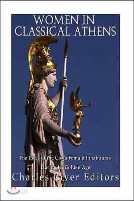 Women in Classical Athens: The Lives of the City's Female Inhabitants ...