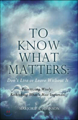 To Know What Matters: Don't Live or Leave Without It: Prioritizing ...