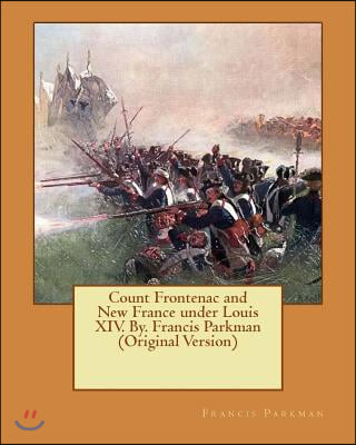 Count Frontenac and New France under Louis XIV. By. Francis Parkman ...
