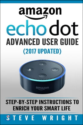 Amazon Echo Dot: Amazon Dot Advanced User Guide (2017 Updated): Step-By ...