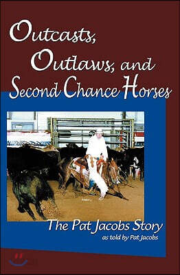 Outcasts, Outlaws, and Second Chance Horses: The Pat Jacobs Story - 예스24
