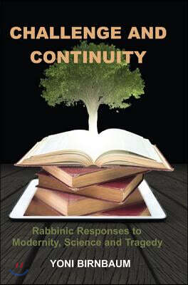 Challenge and Continuity: Rabbinic Responses to Modernity, Science and ...