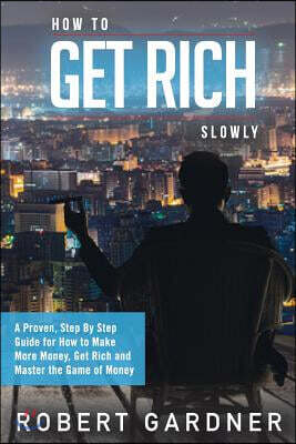 How to Get Rich Slowly: A Proven, Step By Step Guide for How to Make ...