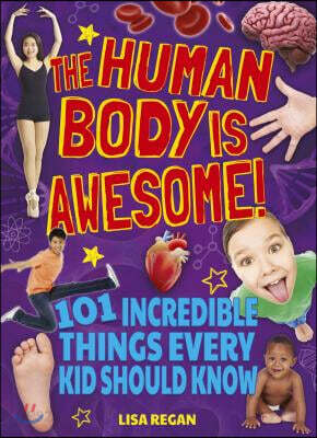 The Human Body Is Awesome: 101 Incredible Things Every Kid Should Know ...