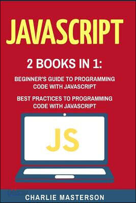 JavaScript: 2 Books in 1: Beginner's Guide + Best Practices to ...