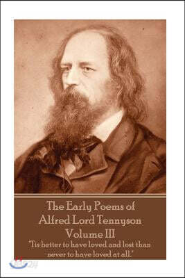 The Early Poems of Alfred Lord Tennyson - Volume III: "Tis better to ...