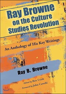 Ray Browne on the Culture Studies Revolution: An Anthology of His Key ...