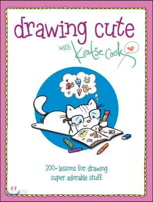 Drawing Cute with Katie Cook: 200+ Lessons for Drawing Super Adorable ...