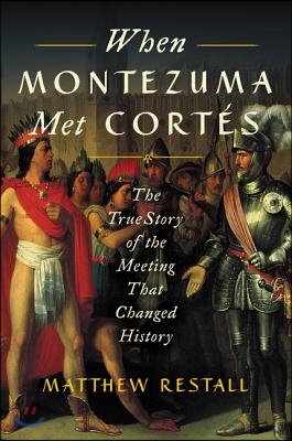 When Montezuma Met Cortes: The True Story of the Meeting That Changed ...