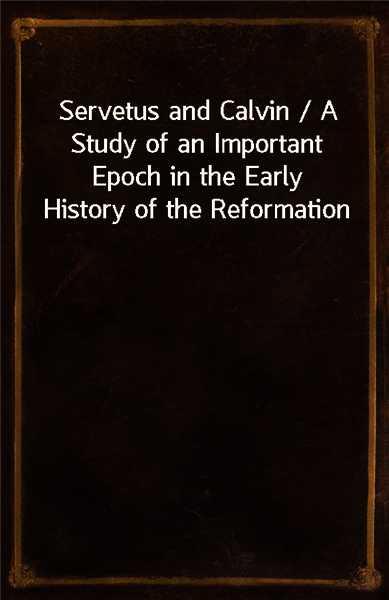 [전자책] Servetus and Calvin / A Study of an Important Epoch in the Early ...