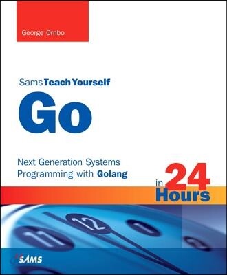 Go in 24 Hours, Sams Teach Yourself: Next Generation Systems Programming with Golang - 예스24