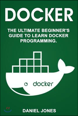 Docker: The Ultimate Beginner's Guide to Learn Docker Programming - 예스24