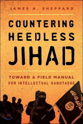 Countering Heedless Jihad: Toward a Field Manual for Intellectual ...