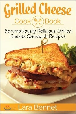 Grilled Cheese Cookbook: Scrumptiously Delicious Grilled Cheese ...