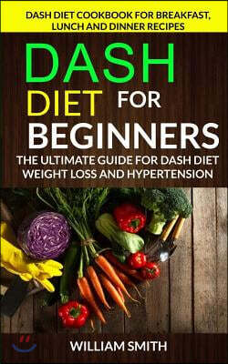 Dash Diet for Beginners: The Ultimate Guide for Dash Diet Weight Loss ...