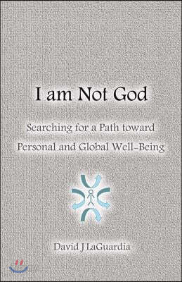 I Am Not God: Searching for a Path Toward Personal and Global Well ...